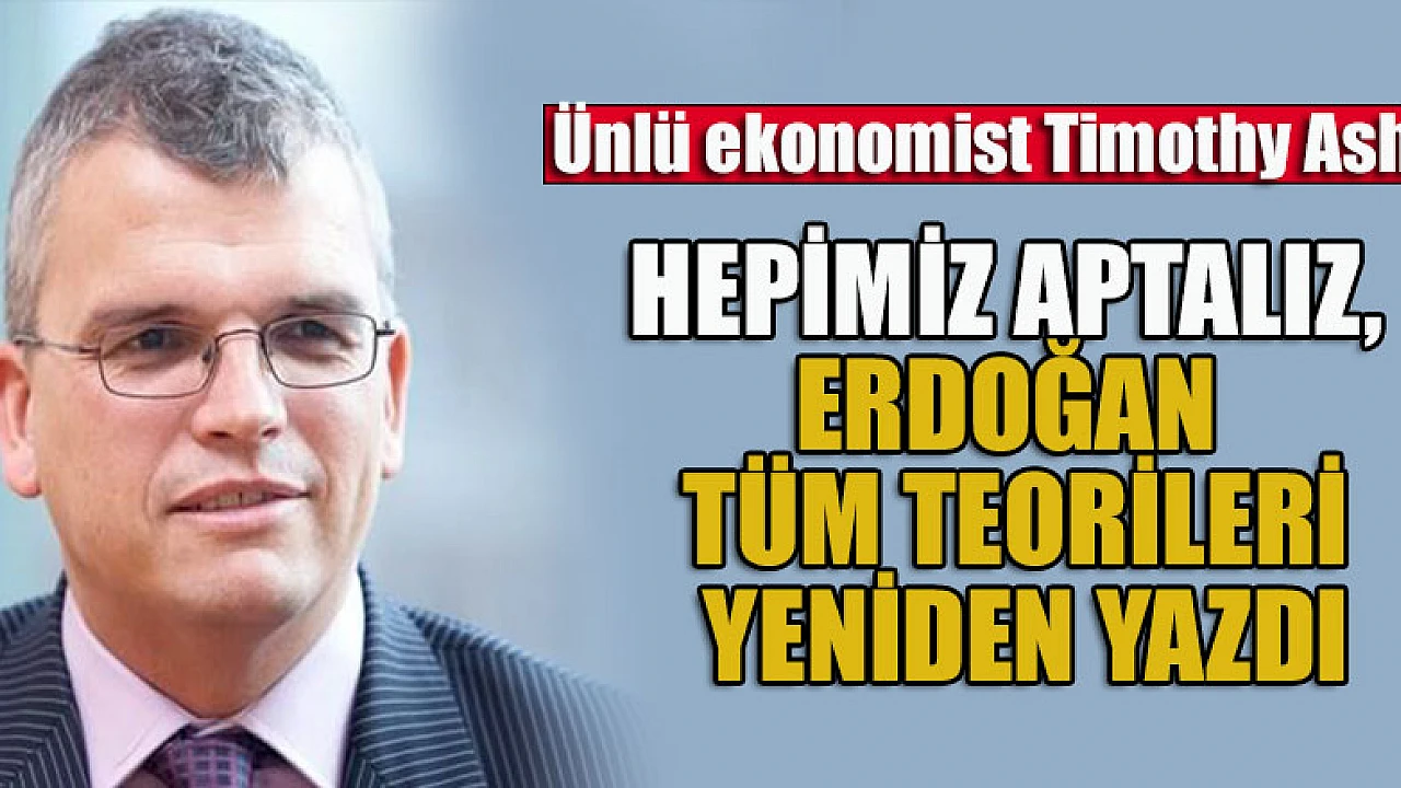Ünlü ekonomist Timothy Ash: Hepimiz aptalız, Erdoğan tüm teorileri ...